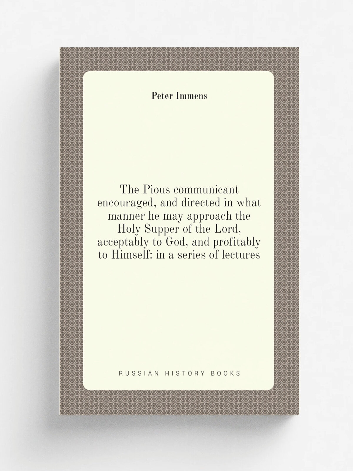 The Pious communicant encouraged, and directed in what manner he may approach the Holy Supper of the Lord, acceptably to God, and profitably to Himse…
