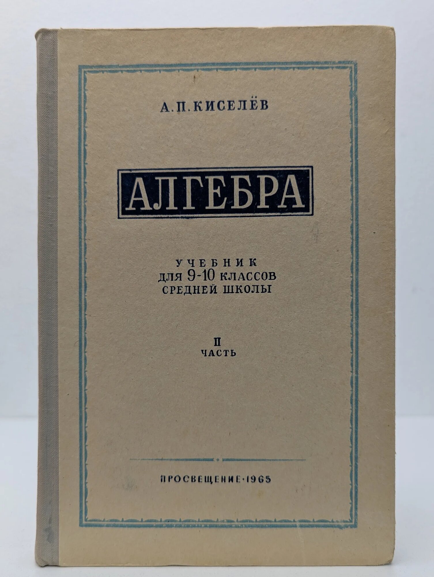Алгебра. В 2 частях. Часть 2. Учебник для 9-10 классов средней школы Киселев Андрей Петрович 1965