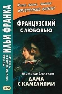Книга "Французский с любовью : Александр Дюма-сын. Дама с камелиями = Alexandre Dumas (fils). La dame aux camelias"