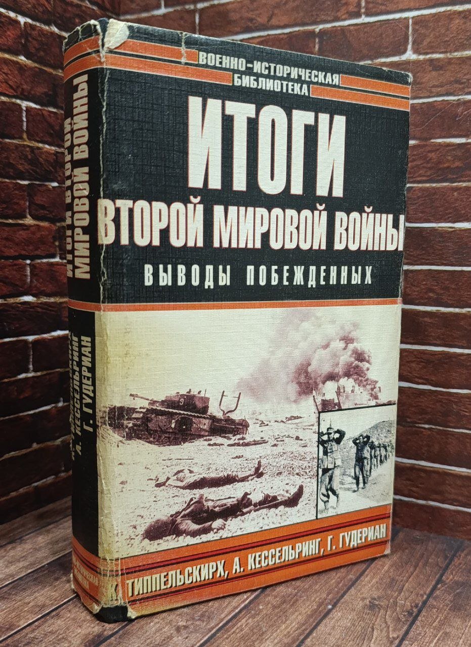 Итоги Второй мировой войны. Выводы побежденных Типпельскирх К., Кессельринг А., Гудериан Г. и др. 1998 год