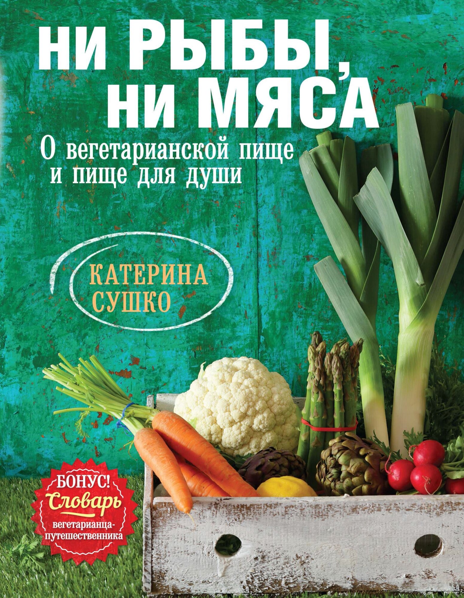 Ни рыбы, ни мяса. О вегетарианской пище и пище для души. Катерина Сушко. Электронная