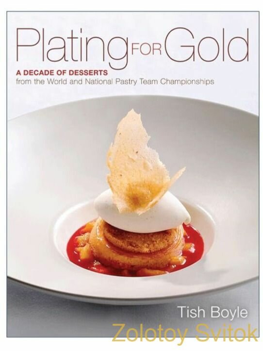 Plating for Gold: A Decade of Desserts From the World and National Pastry Team Championships. Английский оригинал.