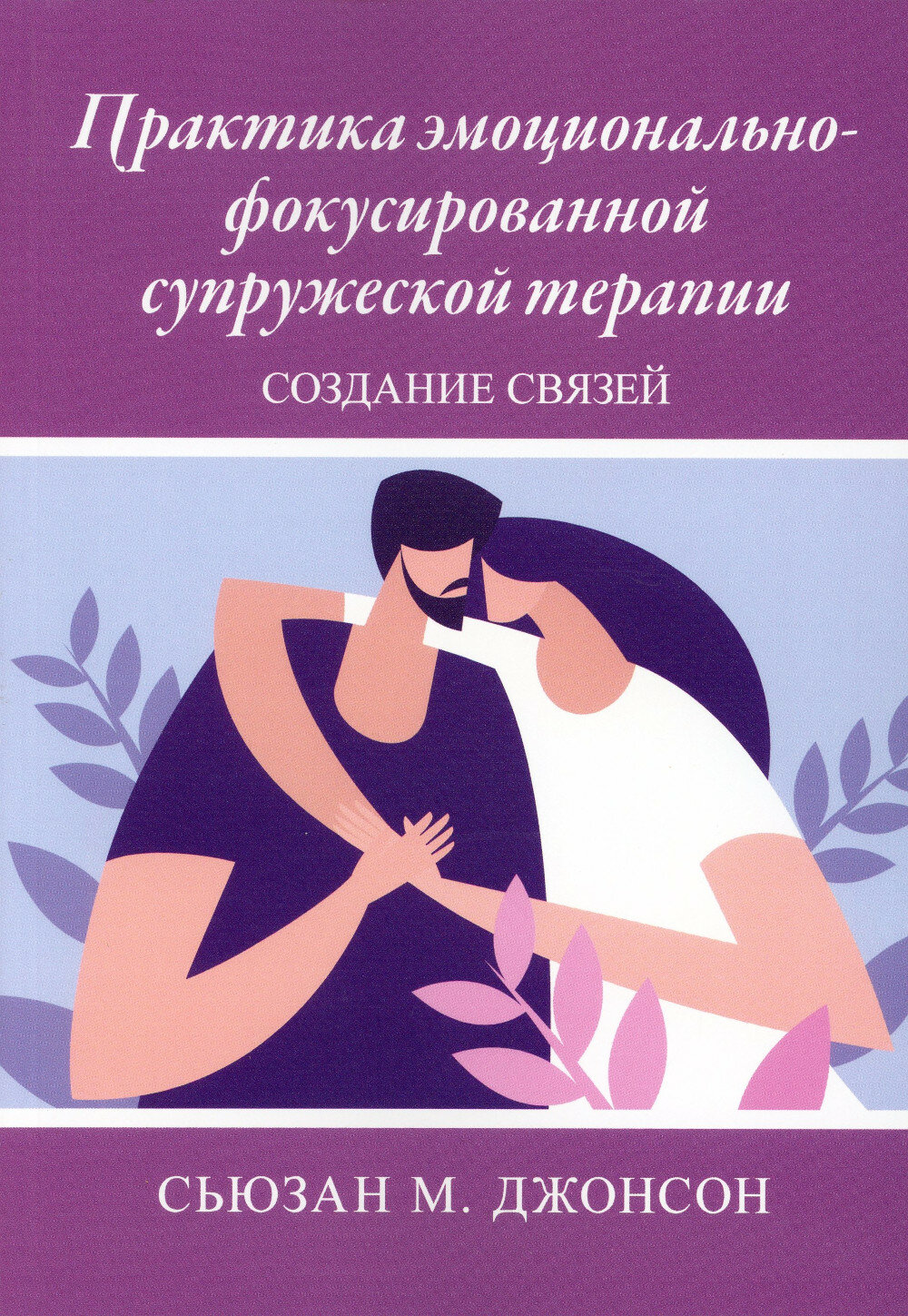 Практика эмоционально-фокусированной супружеской терапии: создание связей. Джонсон С. М.