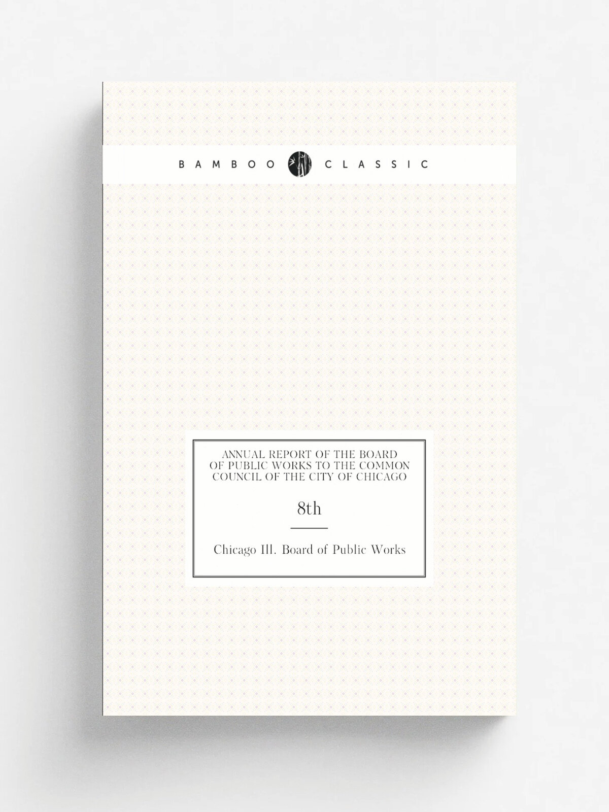 Annual report of the Board of Public Works to the Common Council of the City of Chicago. 8th