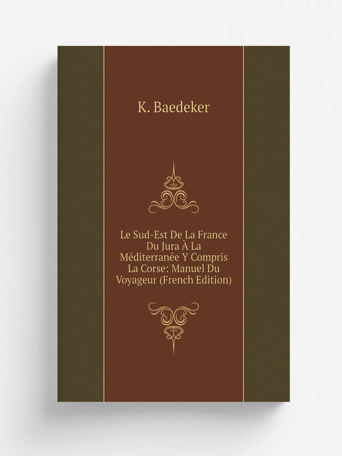 Le Sud-Est De La France Du Jura . La M.diterran.e Y Compris La Corse: Manuel Du Voyageur (French Edition) | K. Baedeker | Репринт
