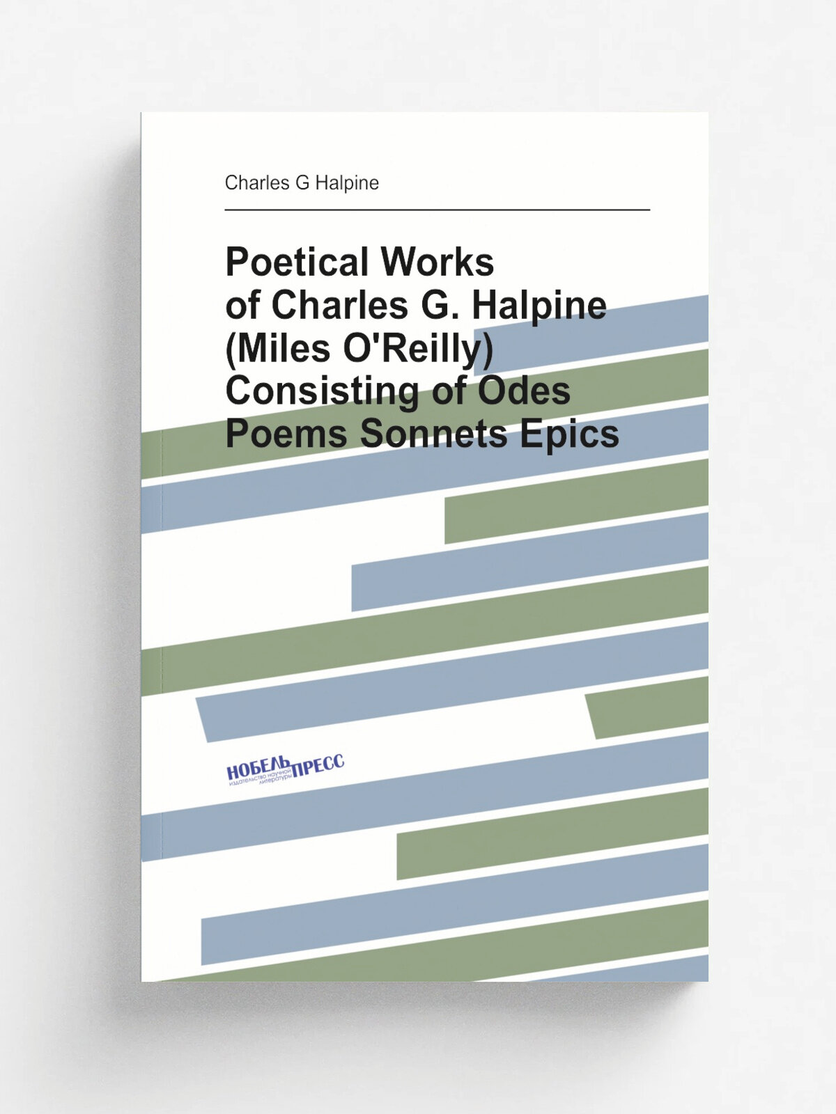 Poetical Works of Charles G. Halpine (Miles O'Reilly) Consisting of Odes Poems Sonnets Epics | Charles G Halpine | Репринт