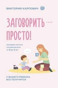 Книга "Заговорить - просто! : методики запуска и развития речи от 0 до 5 лет"