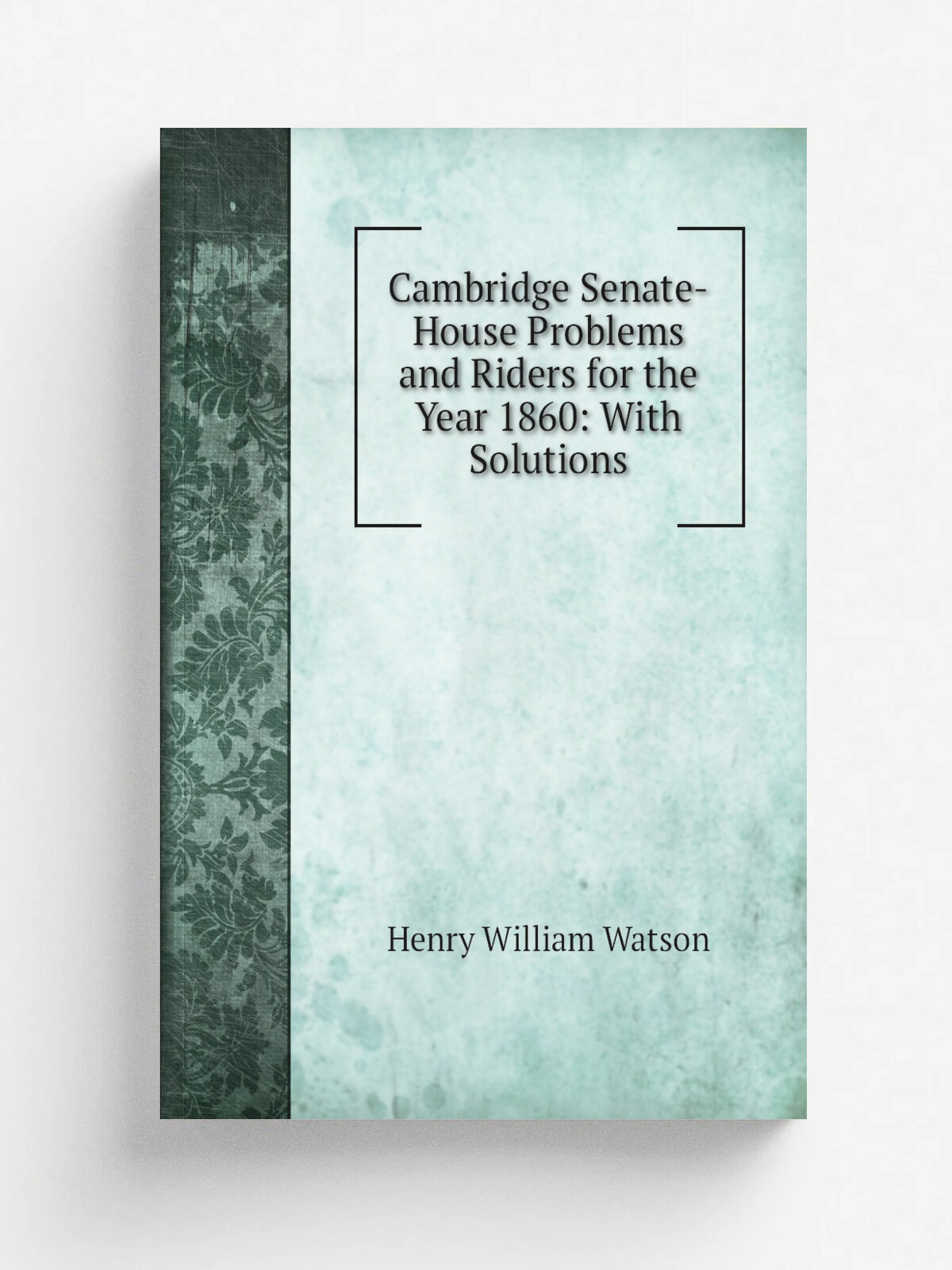 Cambridge Senate-House Problems and Riders for the Year 1860: With Solutions