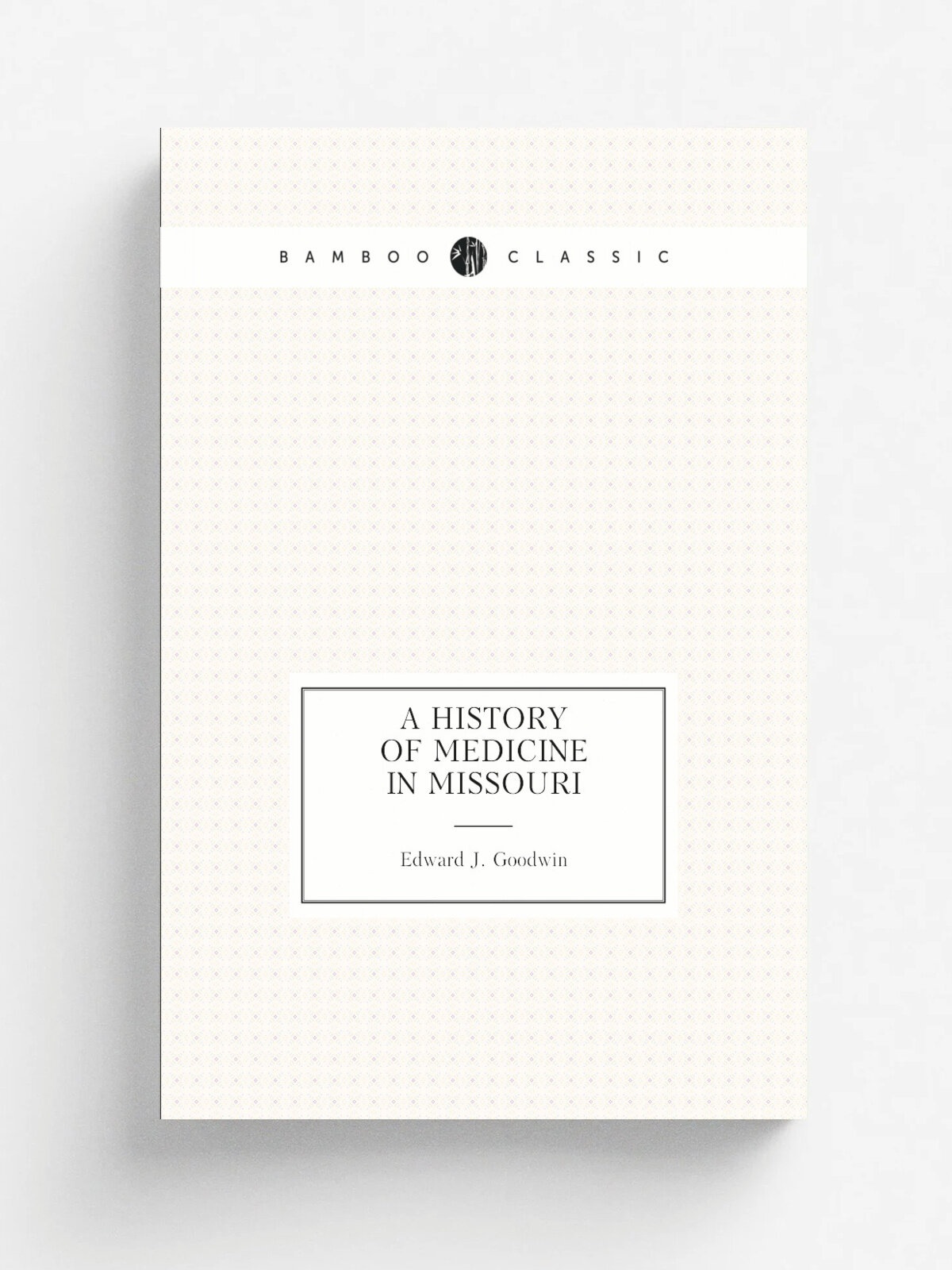 A history of medicine in Missouri | Edward J. Goodwin | 1905 | St. Louis : W. L. Smith | Репринт