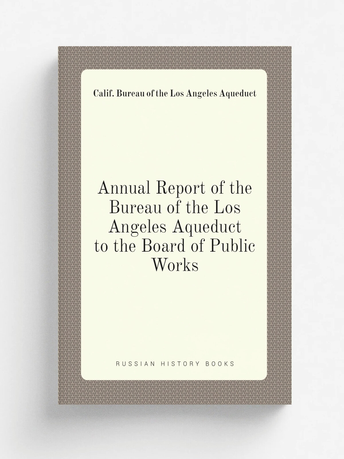 Annual Report of the Bureau of the Los Angeles Aqueduct to the Board of Public Works
