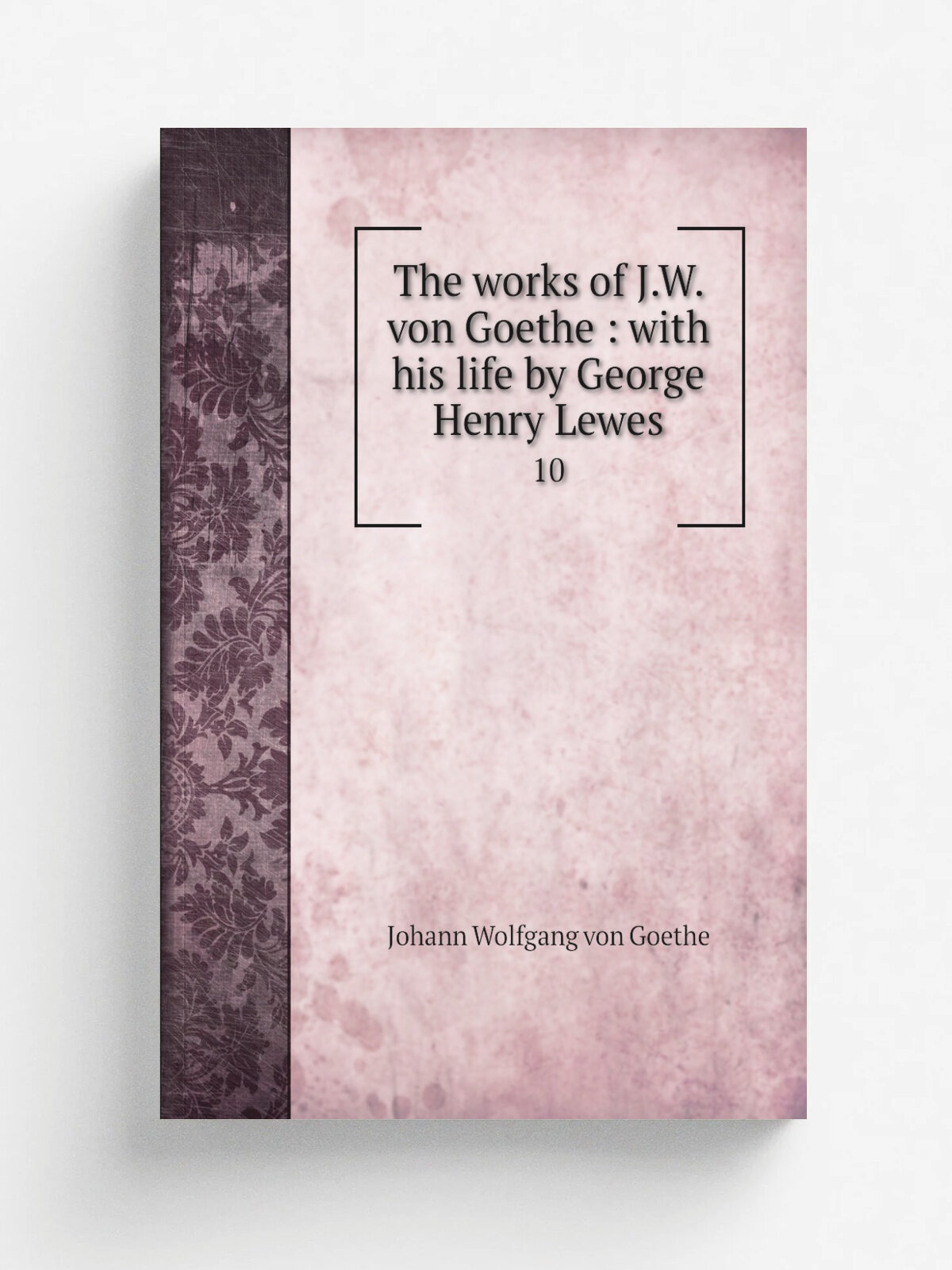 The works of J.W. von Goethe : with his life by George Henry Lewes. 10