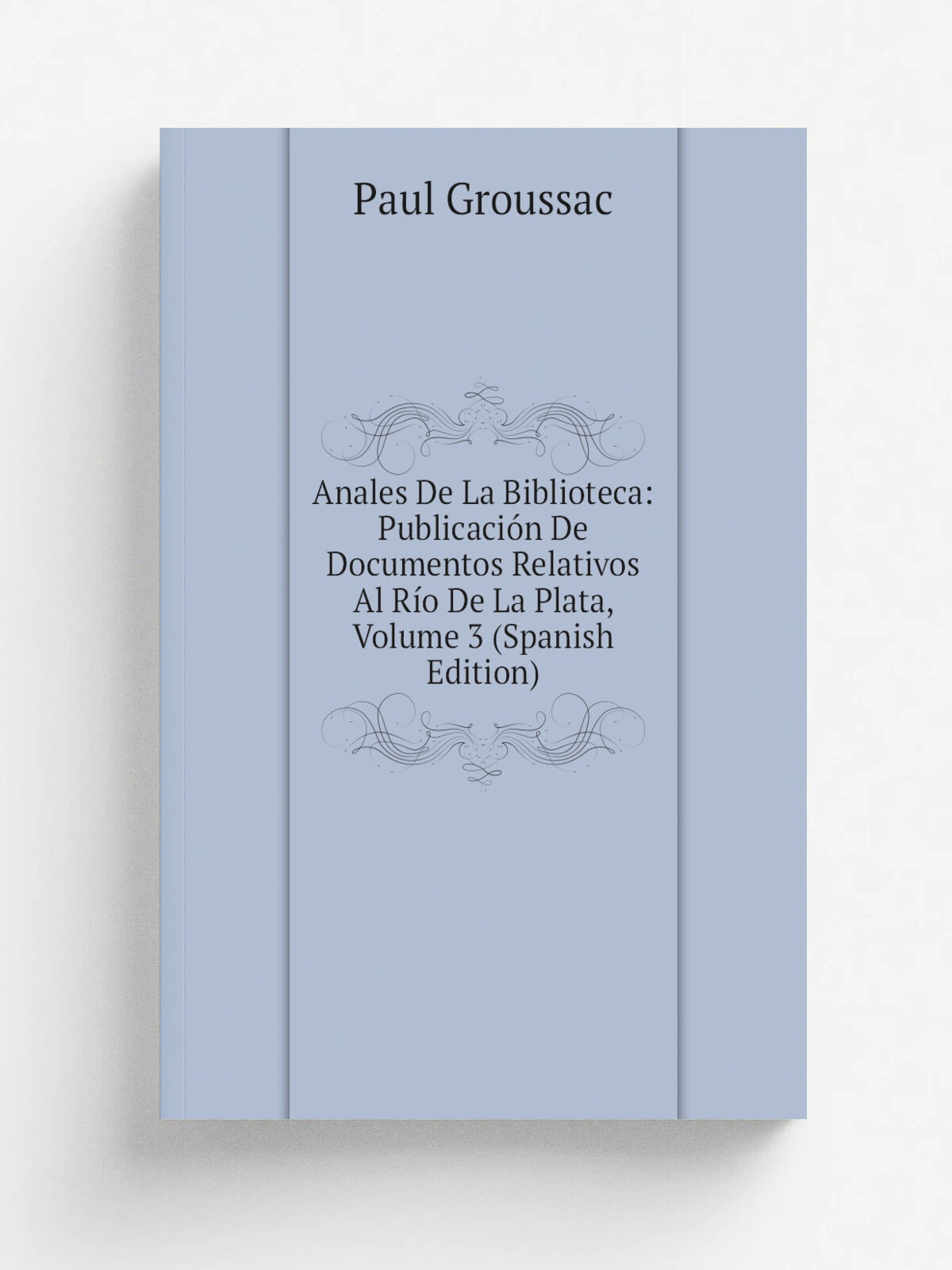Anales De La Biblioteca: Publicaci.n De Documentos Relativos Al R.o De La Plata, Volume 3 (Spanish Edition) | Paul Groussac | Репринт
