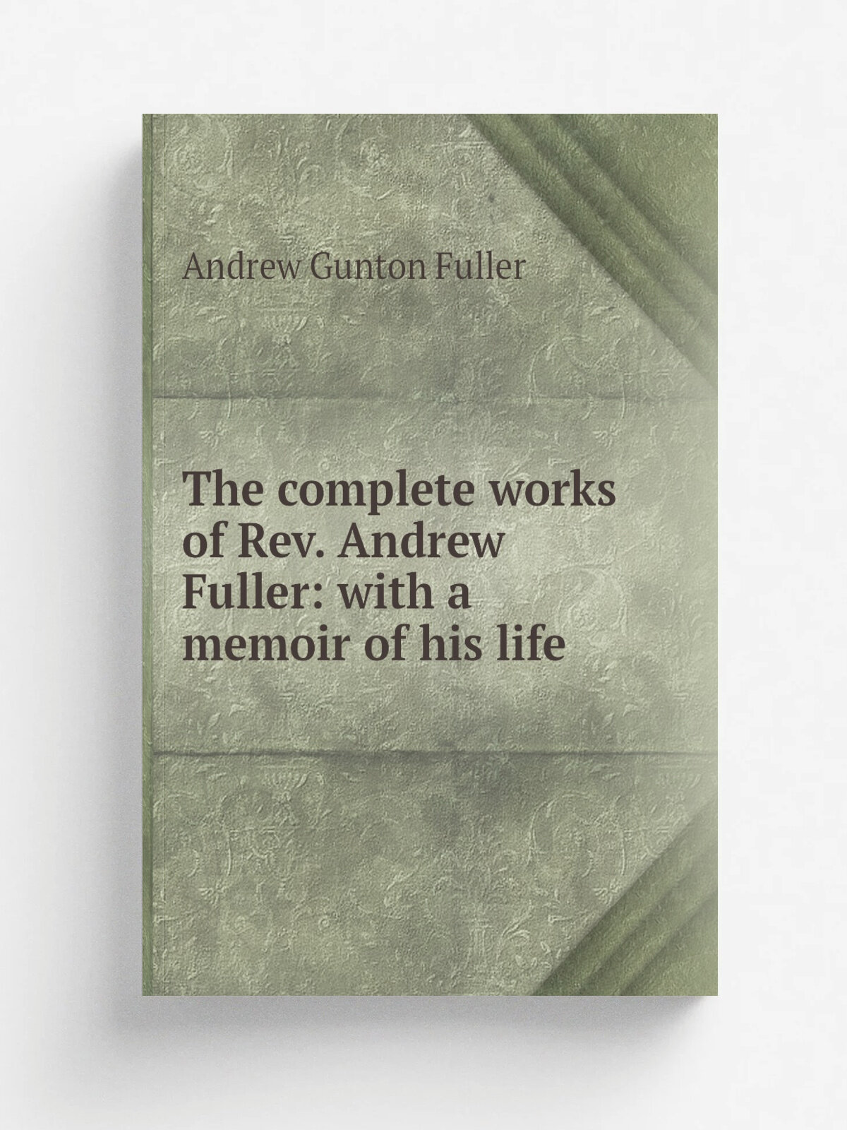 The complete works of Rev. Andrew Fuller: with a memoir of his life | Andrew Gunton Fuller | Репринт