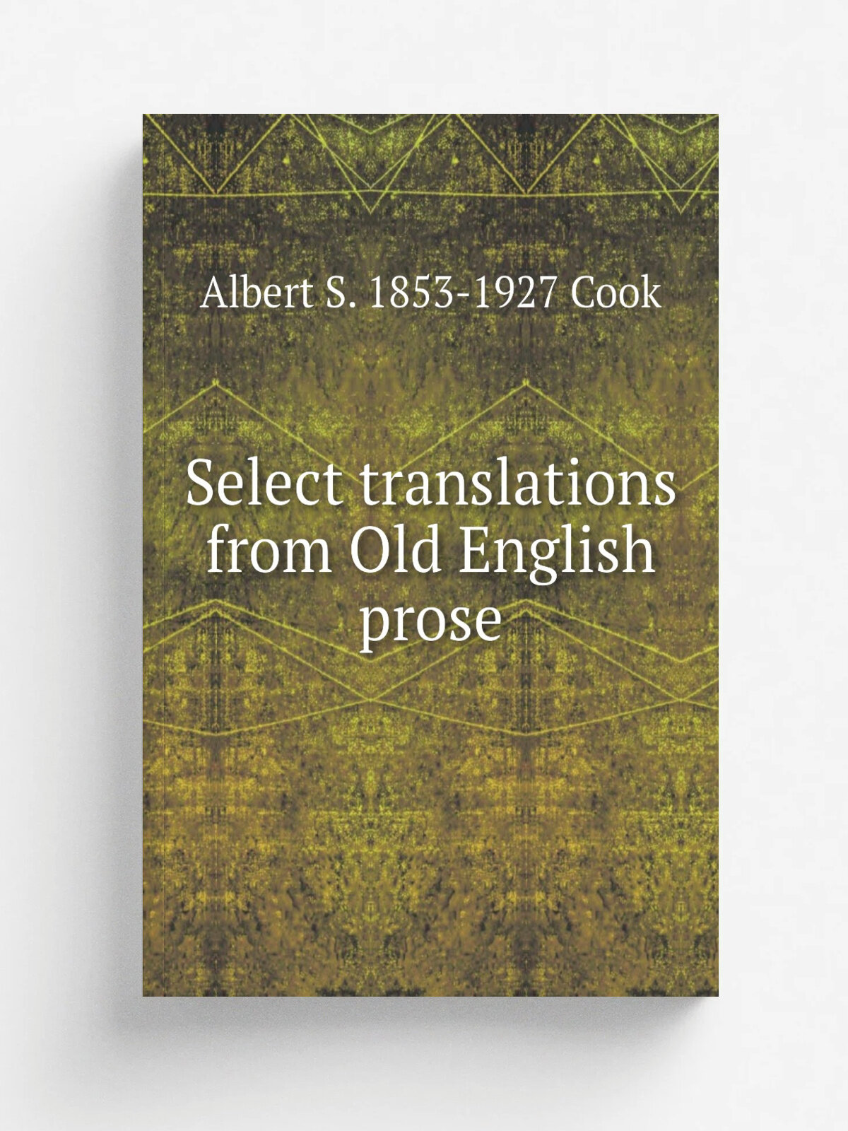 Select translations from Old English prose | Albert S. 1853-1927 Cook | Репринт