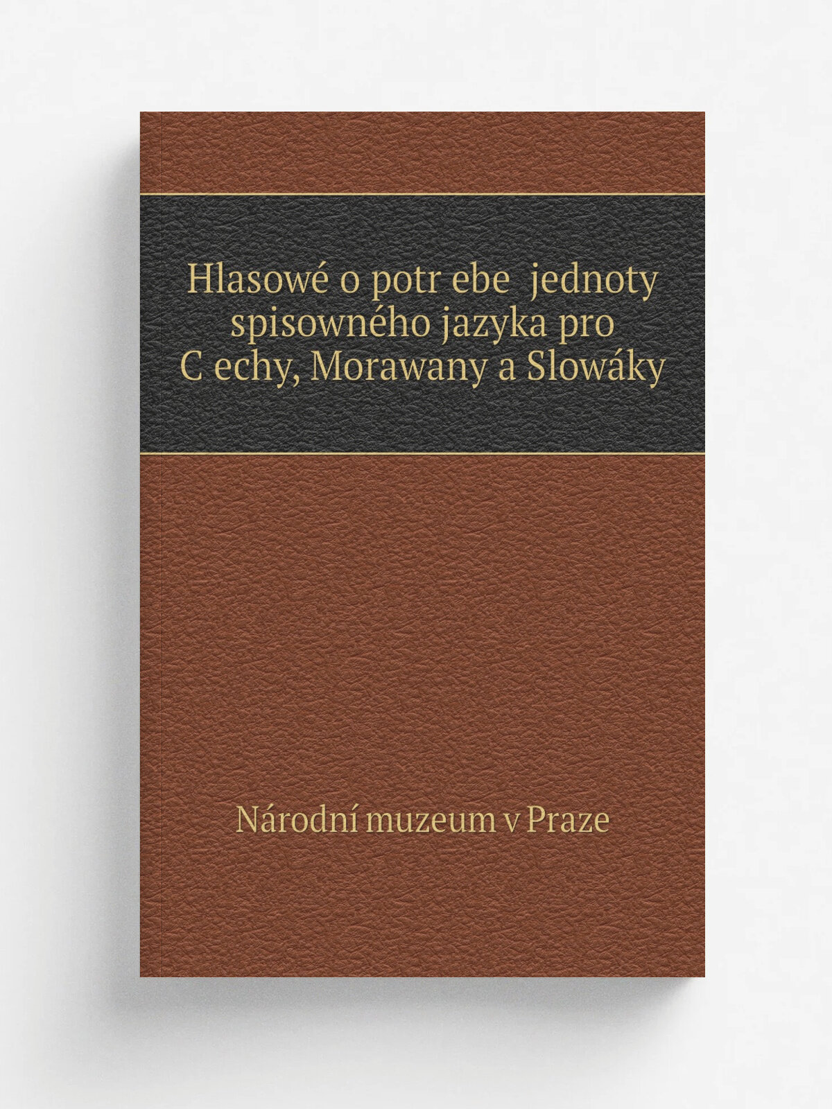 Hlasowe. o potr.ebe. jednoty spisowne.ho jazyka pro C.echy, Morawany a Slowa.ky