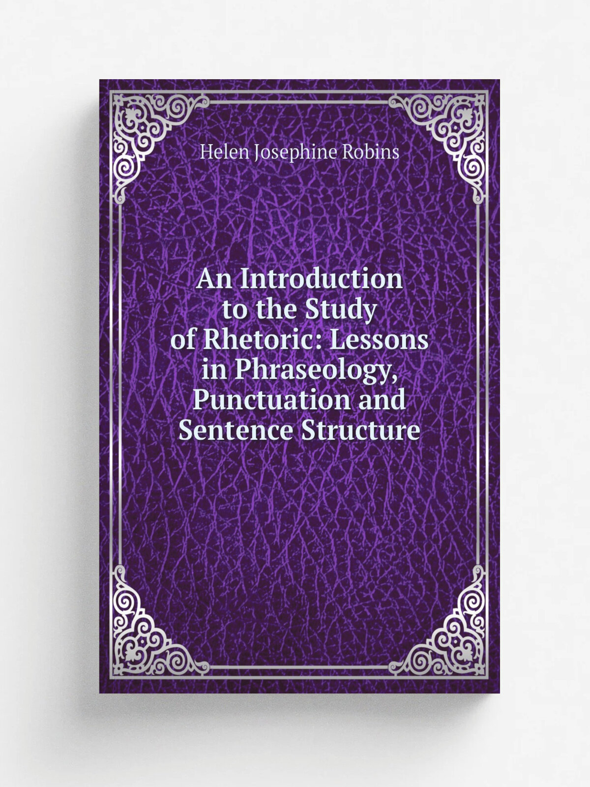 An Introduction to the Study of Rhetoric: Lessons in Phraseology, Punctuation and Sentence Structure