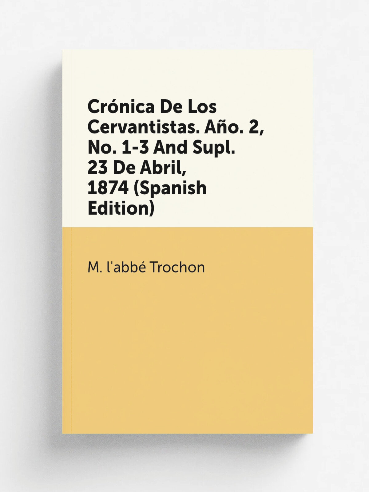 Cr.nica De Los Cervantistas. A.o. 2, No. 1-3 And Supl. 23 De Abril, 1874 (Spanish Edition) | M. l'abb. Trochon | Репринт