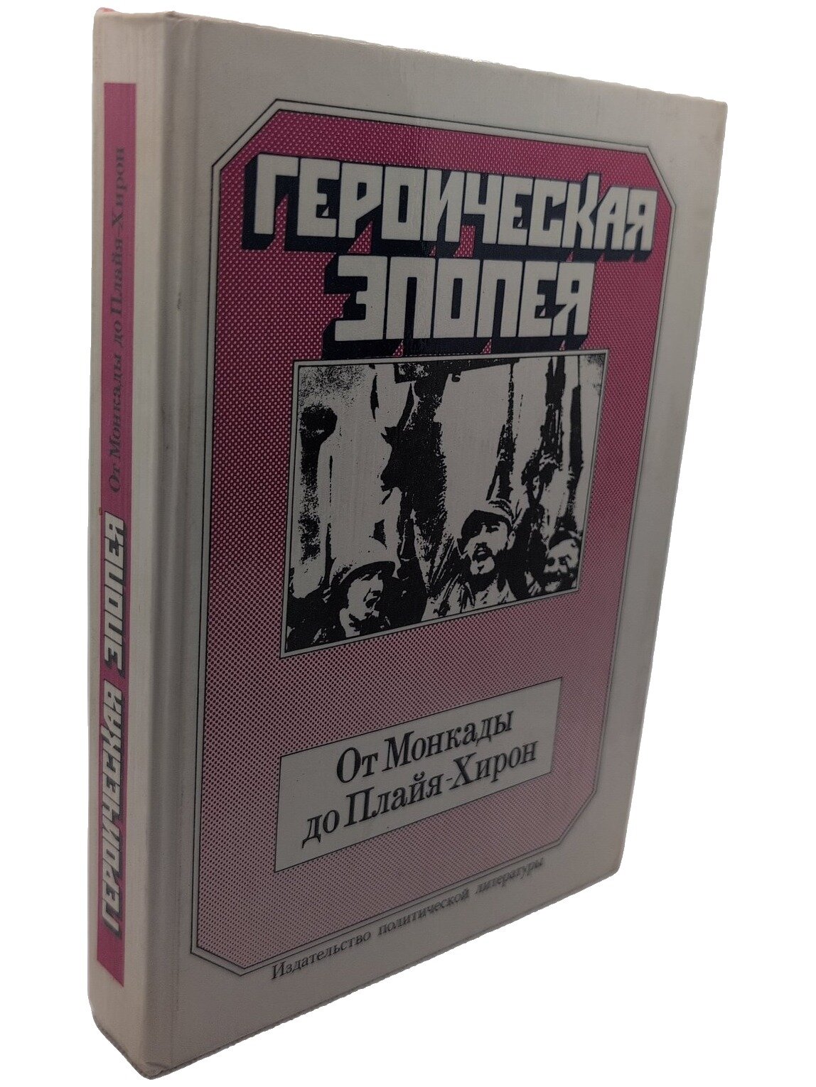 Героическая эпопея. От Монкады до Плайя-Хирон. Не указан. Политиздат. 1978. Твердый переплет. 415 стр