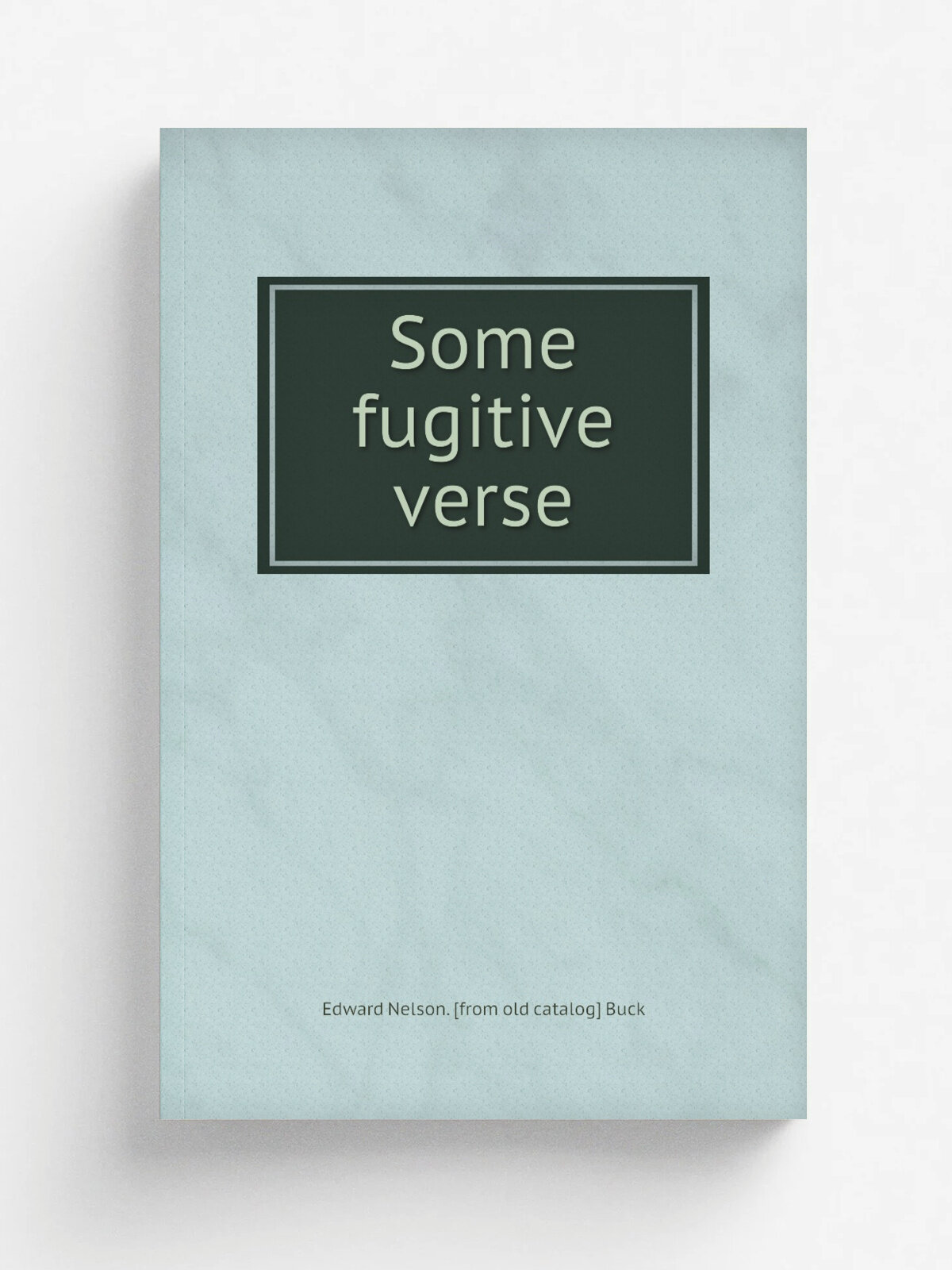 Some fugitive verse | Edward Nelson. . from old catalog. Buck | Репринт