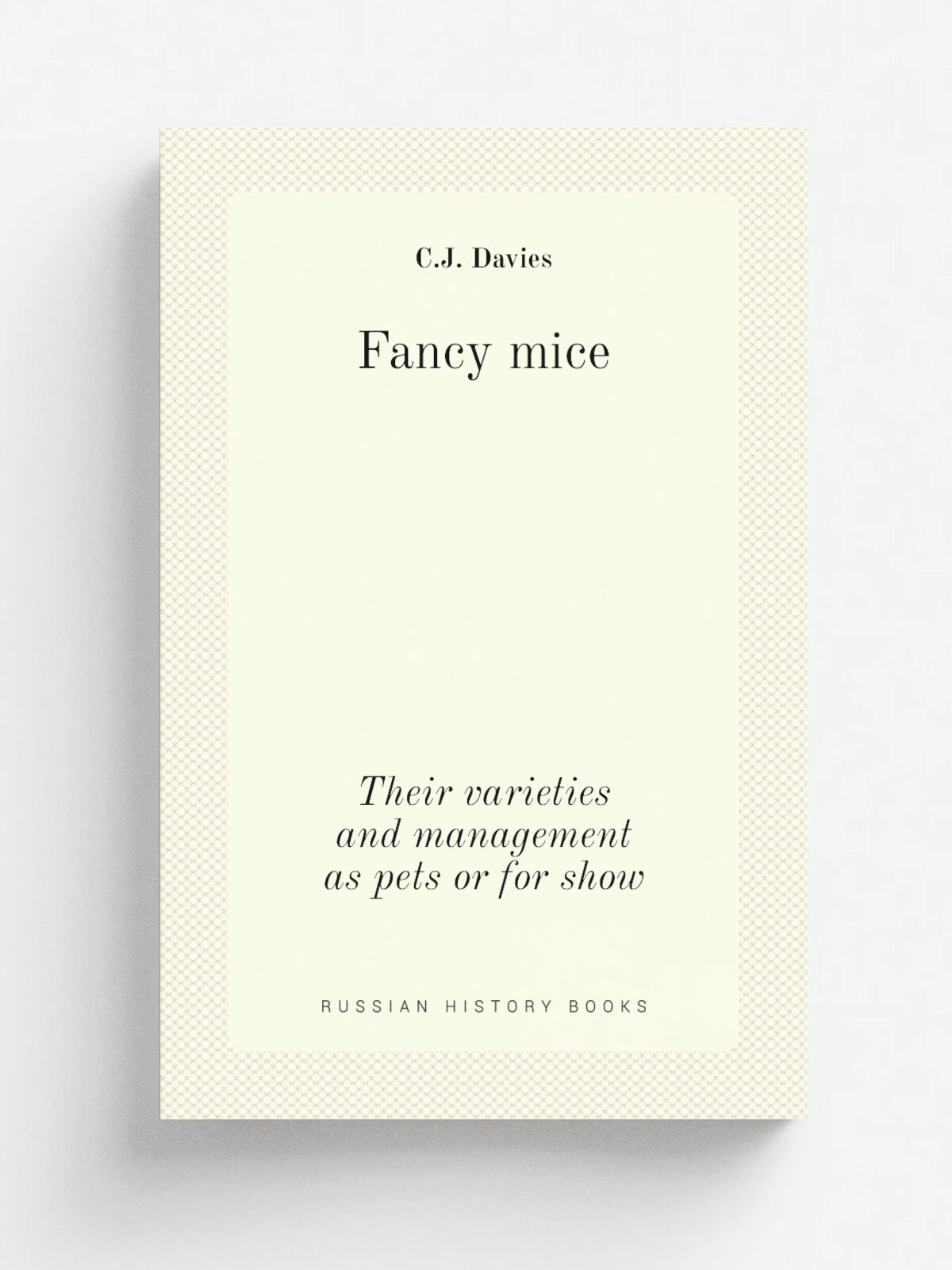 Fancy mice. Their varieties and management as pets or for show | C.J. Davies | 1912 | London, L. U. Gill | Репринт