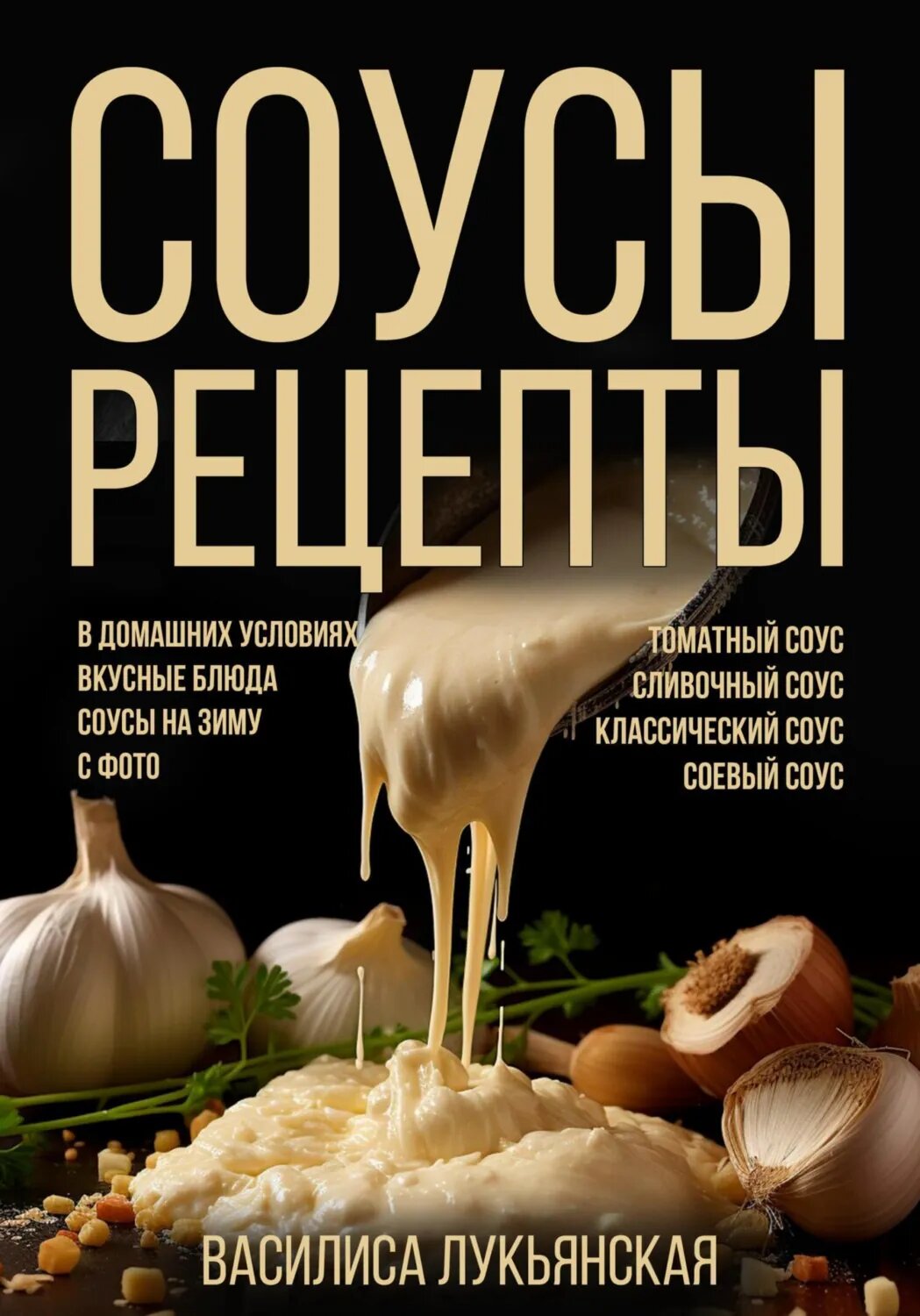 Соусы. Рецепты. Томатный соус. Сливочный соус. Классический соус. Соевый соус. В домашних условиях. Вкусные блюда. Соусы на зиму с фото [Цифровая книга]