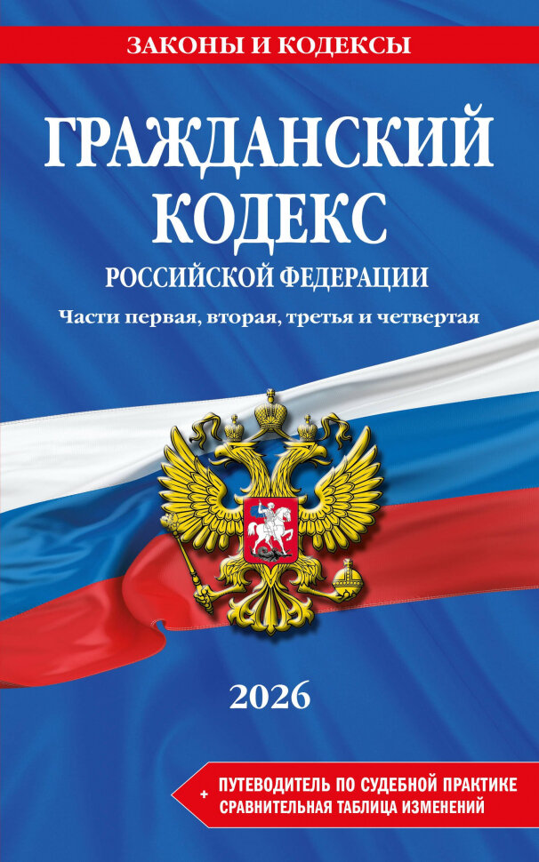 Гражданский кодекс РФ. Части 1, 2, 3 и 4. В редакции на 2026 год с табл. изм. и указ. суд. практ. ГК РФ