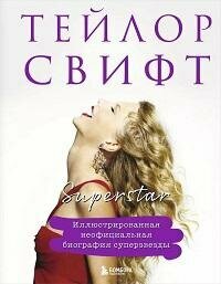 Книга "Тейлор Свифт. Суперзвезда = Superstar : иллюстрированная биография альбом за альбомом"