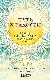 Путь к радости : учение Тита Ната Хана об осознанной жизни : ешь, гуляй, сиди, люби, отдыхай осознанно