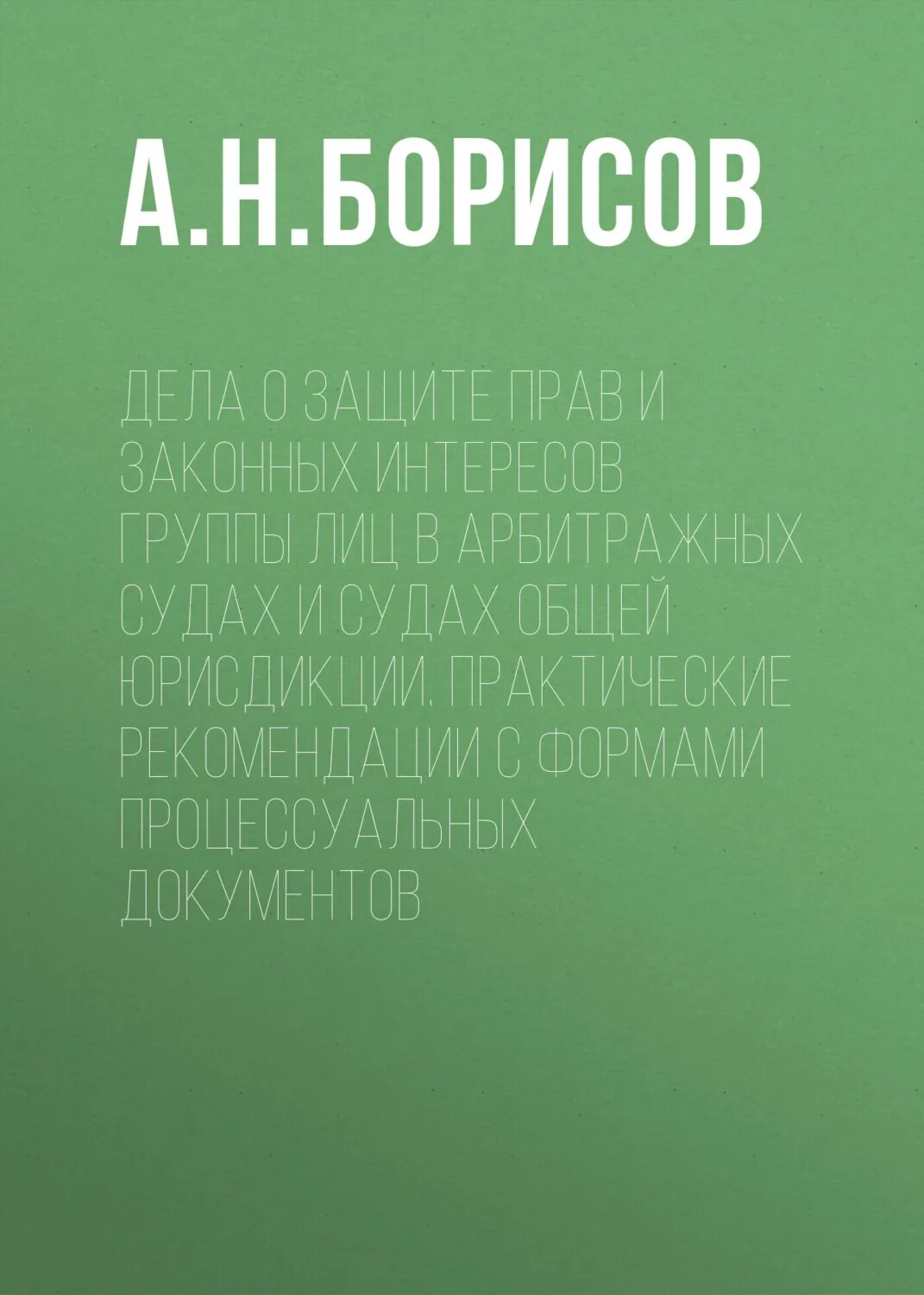 Дела о защите прав и законных интересов группы лиц в арбитражных судах и судах общей юрисдикции. Практические рекомендации с формами процессуальных документов [Цифровая книга]