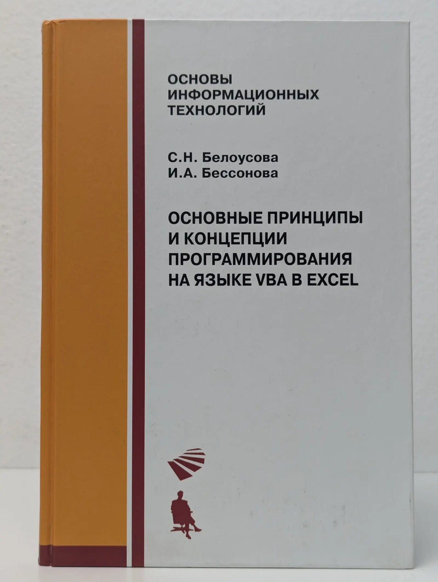 Основы информационных технологий. Основные принципы и концепции программирования на языке VBA в Excel Белоусова Серафима Николаевна, Бессонова Ирина Александровна 2010