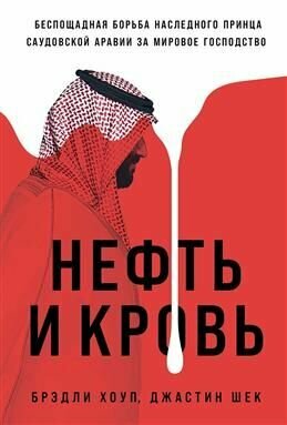 Нефть и кровь: беспощадная борьба наследного принца саудовской аравии за мировое господство. Хоуп Б.