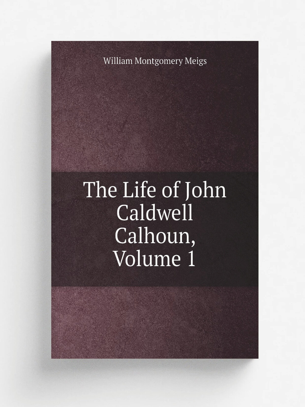 The Life of John Caldwell Calhoun, Volume 1