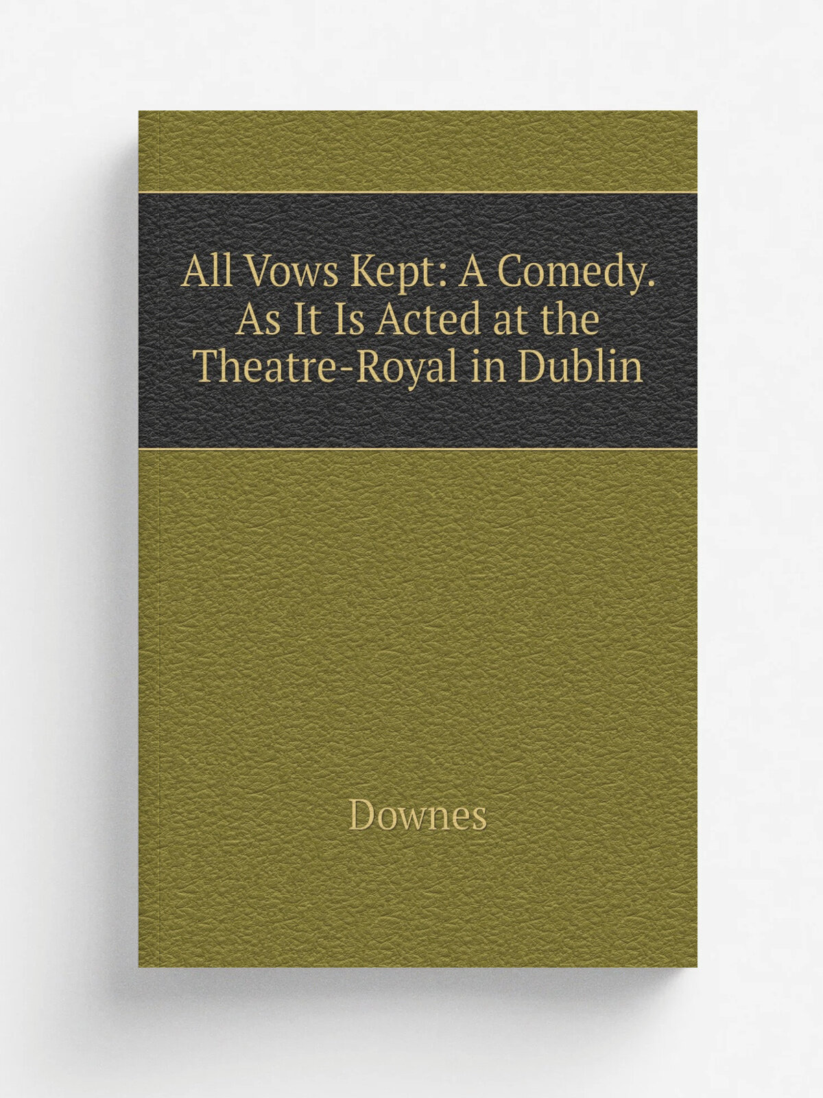 All Vows Kept: A Comedy. As It Is Acted at the Theatre-Royal in Dublin