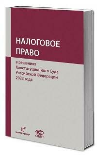 Книга "Налоговое право в решениях Конституционного Суда Российской Федерации 2023 года : по материалам XXI научно-практической конференции 15-19 апреля 2024 г, Москва - Санкт-Петербург"