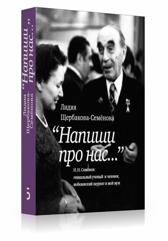 Щербакова-Семёнова Л. Г. "Напиши про нас." Н. Н. Семенов: гениальный ученый и человек, нобелевский лауреат и мой муж