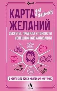 Карта желаний для женщин : секреты, правила и тонкости успешной визуализации