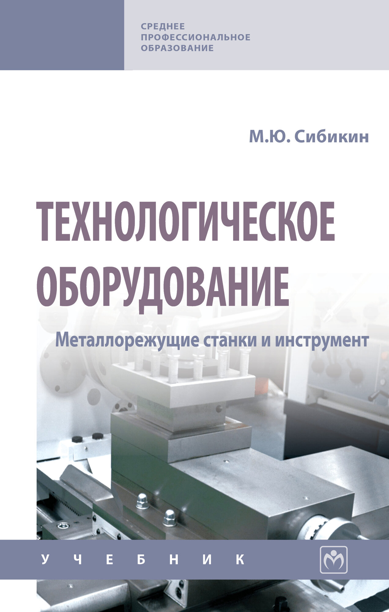 Технологическое оборудование. Металлорежущие станки: Учебник. Сибикин М. Ю, - 3-е изд, испр. и доп. СПО. 2026г, 512с.
