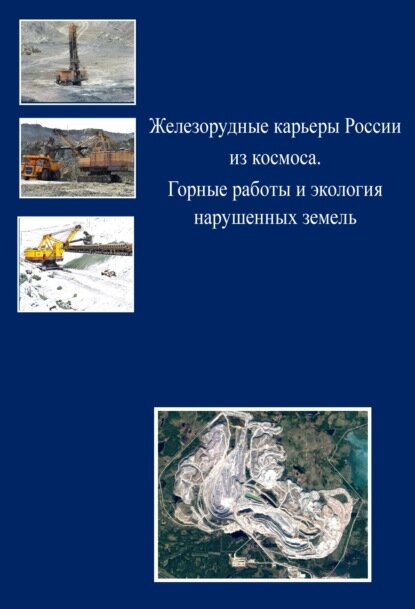 Железорудные карьеры России из космоса. Горные работы и экология нарушенных земель [Цифровая книга]