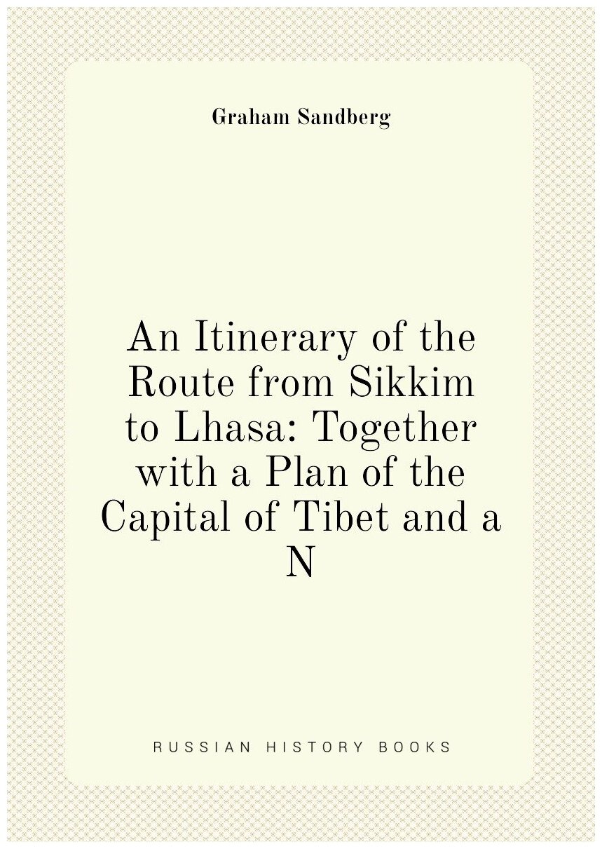 An Itinerary of the Route from Sikkim to Lhasa: Together with a Plan of the Capital of Tibet and a N