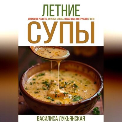 Летние супы. Домашние рецепты, вкусные блюда, пошаговые инструкции с фото. [Аудиокнига]