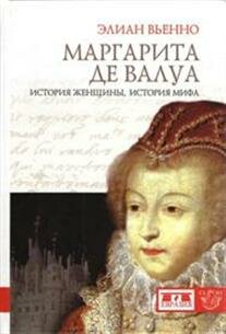 Маргарита де Валуа: история женщины, история мифа / Вьенно Э.