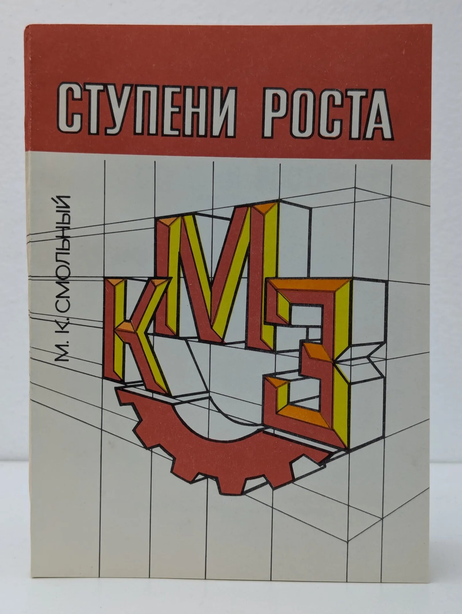 Ступени роста. Очерки истории Ковровского ордена Трудового Красного Знамени механического завода Смольный Михаил Карпович 1990