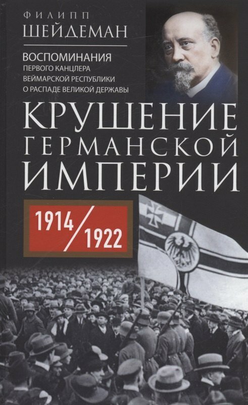 Книга: "Крушение Германской империи. Воспоминания первого канцлера Веймарской республики о распаде великой державы. 1914–1922 гг." от Шейдеман Ф, русский язык, История частей света, отдельных регионов и стран