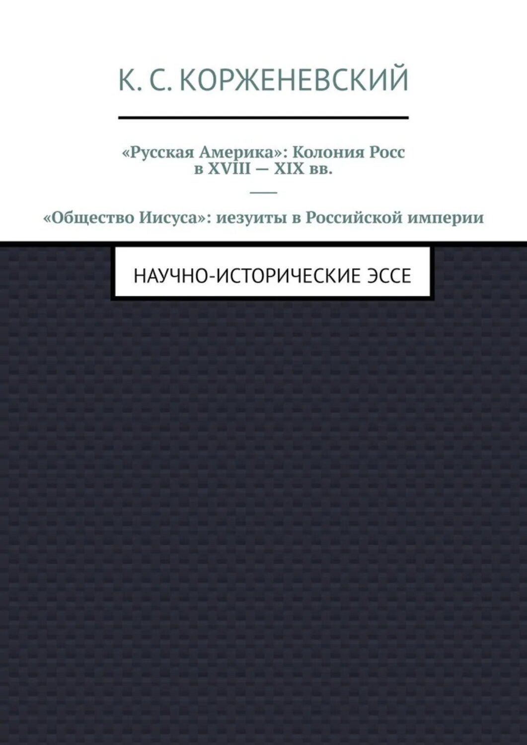 «Русская Америка»: Колония Росс в XVIII – XIX вв. «Общество Иисуса»: иезуиты в Российской империи. Научно-исторические эссе [Цифровая книга]
