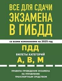 Книга "Все для сдачи экзамена в ГИБДД : ПДД, билеты категорий А, В, М, правила проведения экзамена на управление транспортным средством со всеми изменениями на 2025 год"