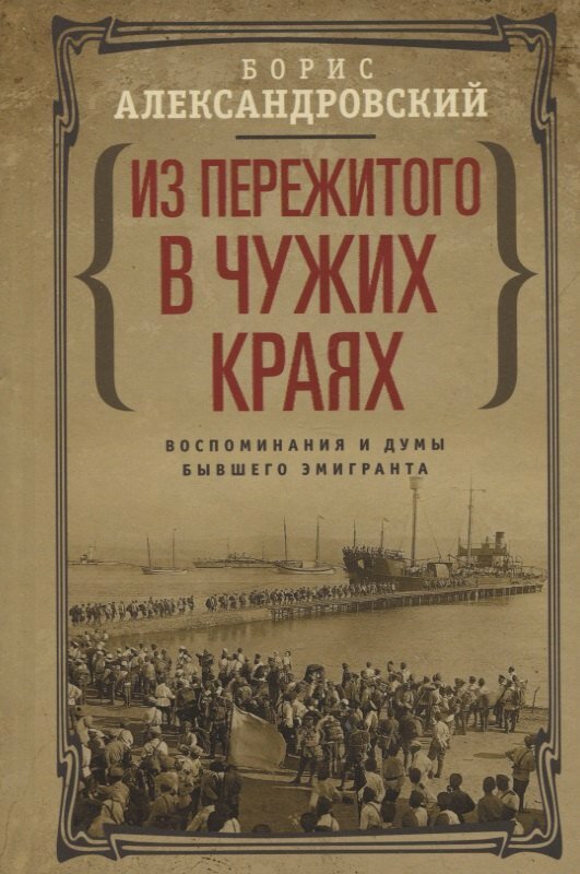 Книга: "Из пережитого в чужих краях. Воспоминания и думы бывшего эмигранта" от Александровский Б, русский язык, Российская публицистика
