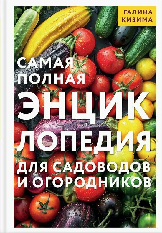 Самая полная энциклопедия для садоводов и огородников. Кизима Галина Александровна. Эксмо, Москва