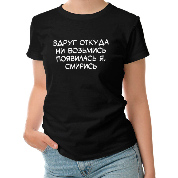 Женская футболка «Вдруг откуда не возьмись появилась я-смирись!» (черный, XL)