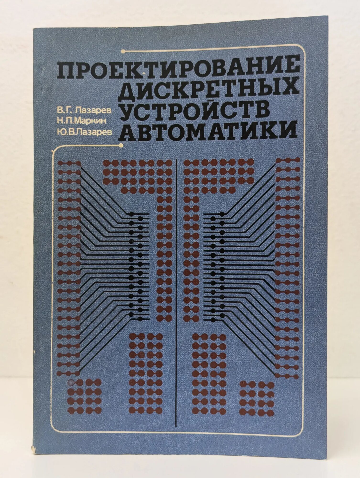 Проектирование дискретных устройств автоматики Лазарев Владимир Георгиевич, Маркин Николай Петрович, Лазарев Юрий Владимирович 1985