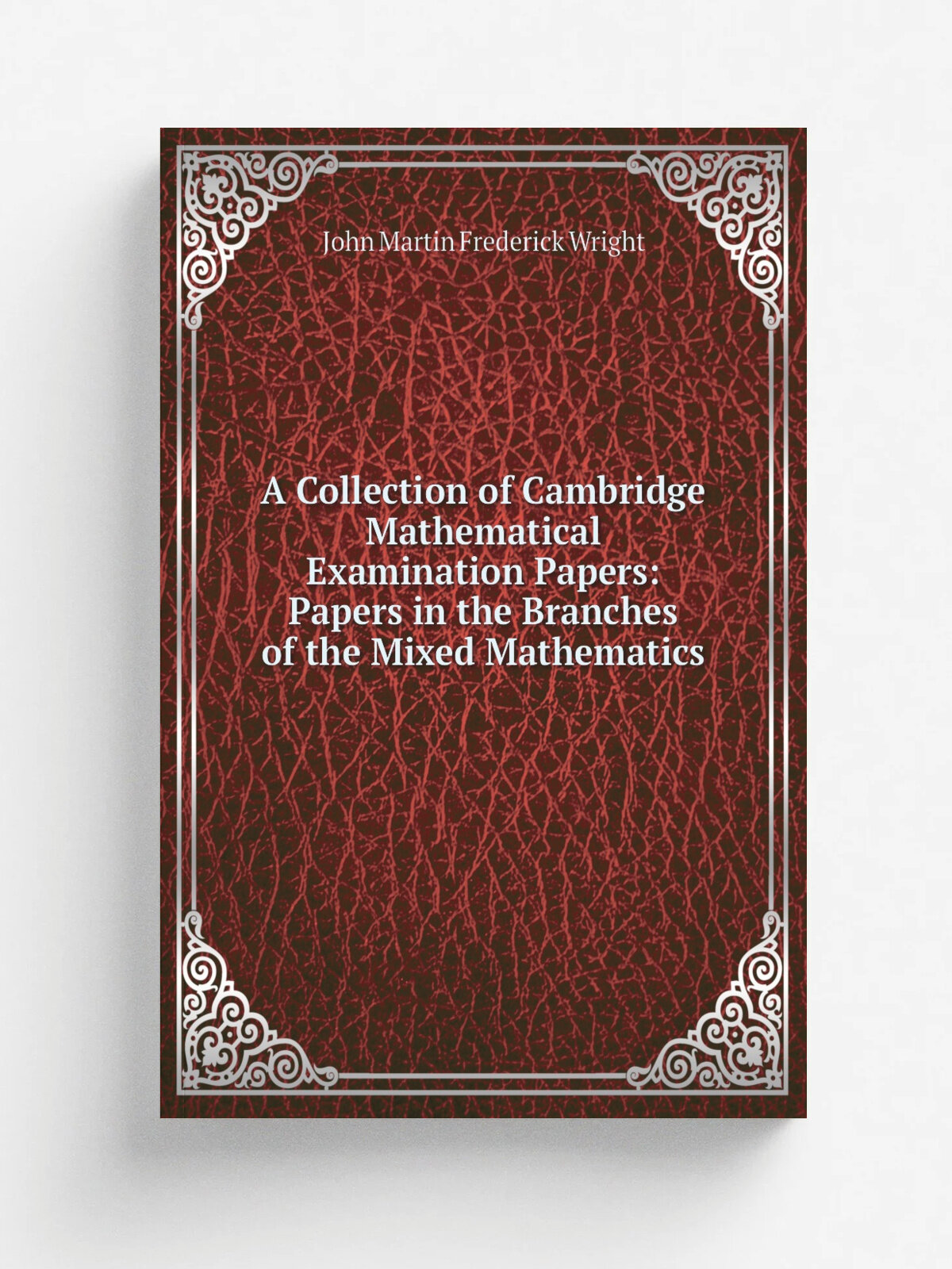 A Collection of Cambridge Mathematical Examination Papers: Papers in the Branches of the Mixed Mathematics